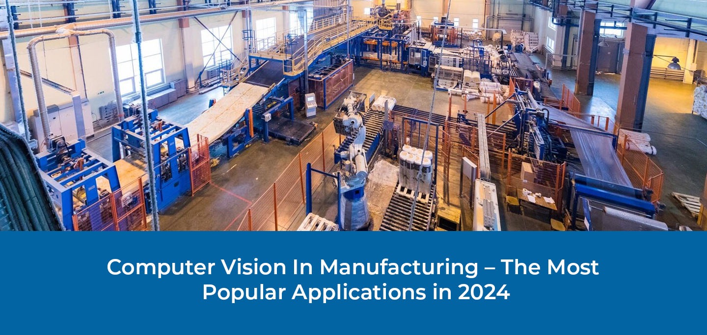 Computer Vision In Manufacturing – The Most Popular Applications in 2024